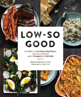 Low So Good: A Guide to Real Food, Big Flavor, and Less Sodium with 70 ...