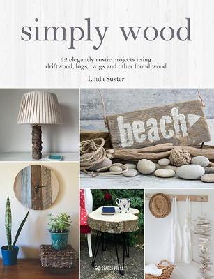 Simply Wood: 22 Elegantly Rustic Projects Using Driftwood, Logs, Twigs ...