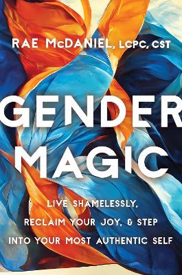 Gender Magic: Live Shamelessly, Reclaim Your Joy, and Step into Your M ...
